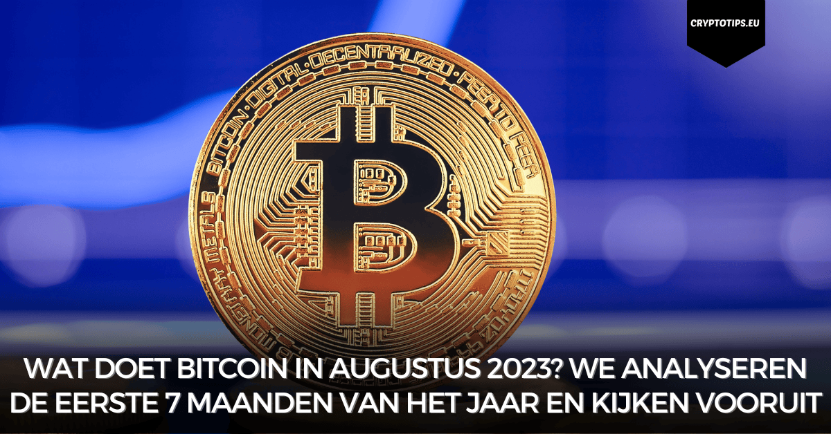 Wat doet Bitcoin in augustus 2023? We analyseren de eerste 7 maanden van het jaar en kijken vooruit